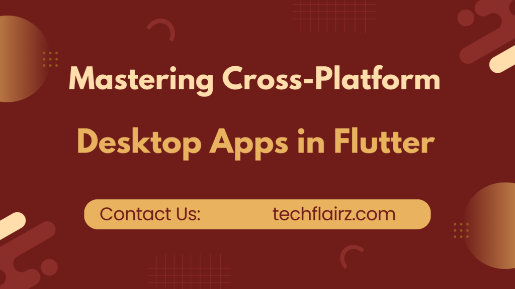 Mastering Flutter Building Cross Platform Desktop Applications Tech Flairz